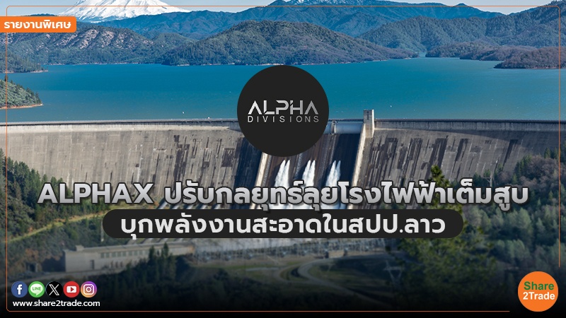 รายงานพิเศษ : ALPHAX ปรับกลยุทธ์ลุยโรงไฟฟ้าเต็มสูบ บุกพลังงานสะอาดในสปป.ลาว | Share2Trade